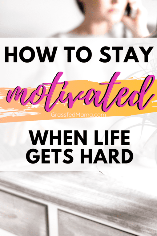 How to Stay Motivated when Life Gets Hard - Grassfed Mama